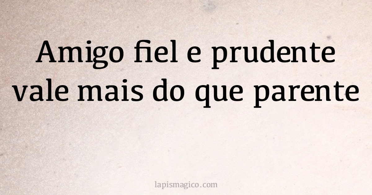 Amigo fiel e prudente vale mais do que parente (explicação)